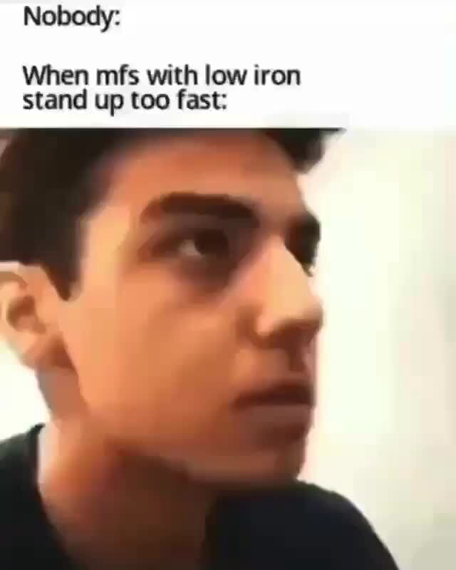 Nobody: When mfs with low iron stand up too fast: - iFunny