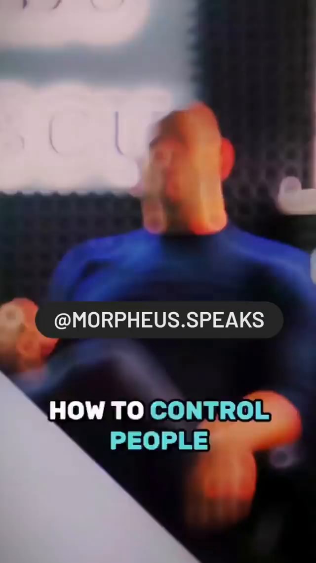 @MORPHEUS.SPEAKS HOW TO CONTROL PEOPLE - iFunny