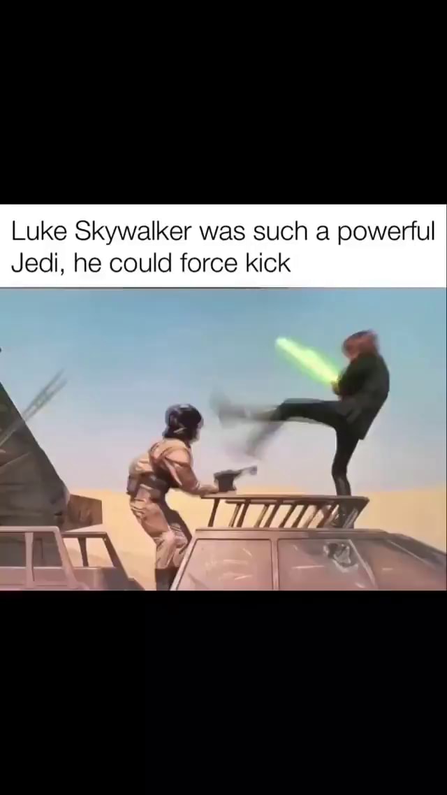 Luke Skywalker was such a powerful Jedi, he could force kick - iFunny
