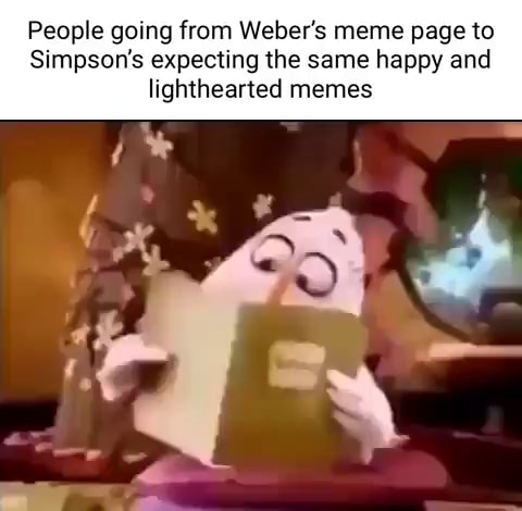 People going from Weber's meme page to Simpson's expecting the same ...