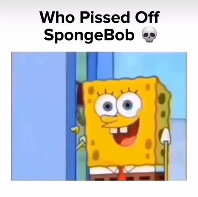 Who Pissed Off SpongeBob - iFunny