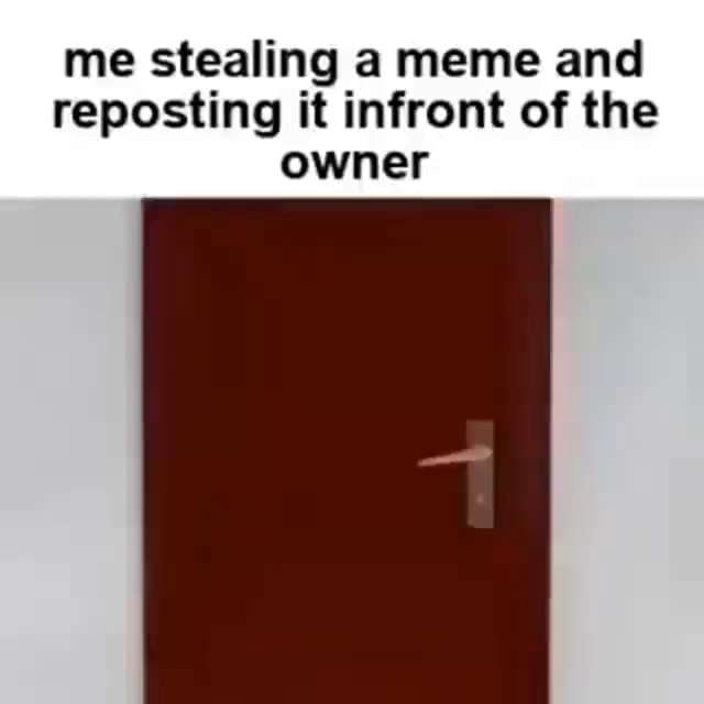 Me stealing a meme and reposting it infront of the owner - iFunny
