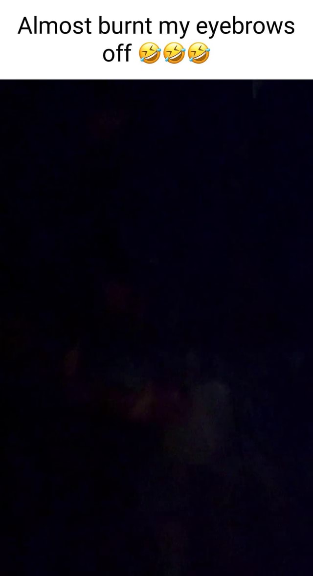 Almost burnt my eyebrows off - iFunny