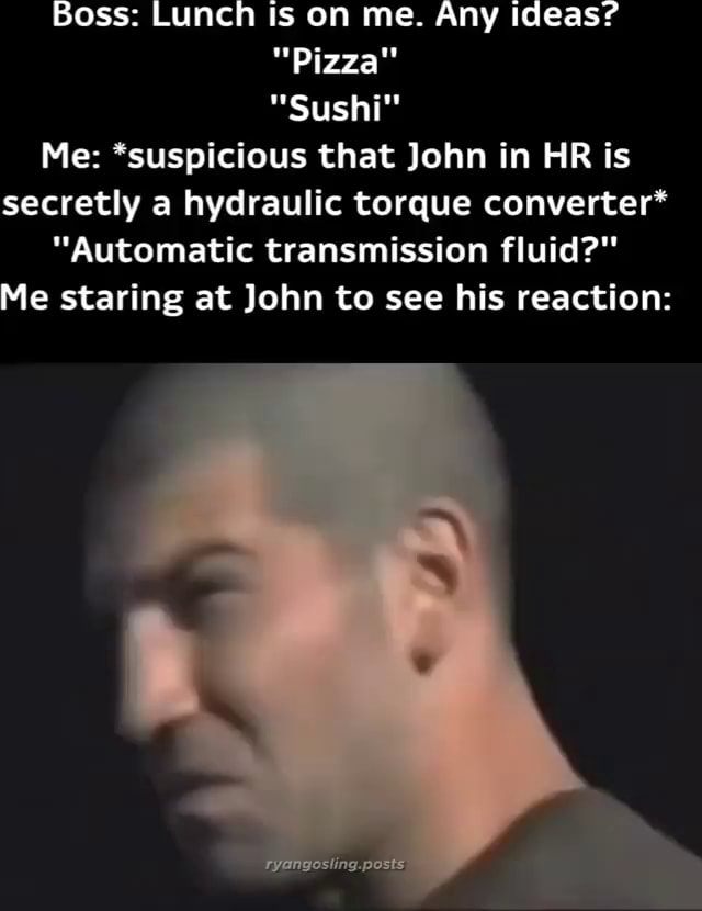 Boss: Lunch is on me. Any ideas? "Pizza" "Sushi" Me: *suspicious that ...