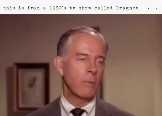 High,how are you . . - this is from a 1950's tv show called Dragnet ...