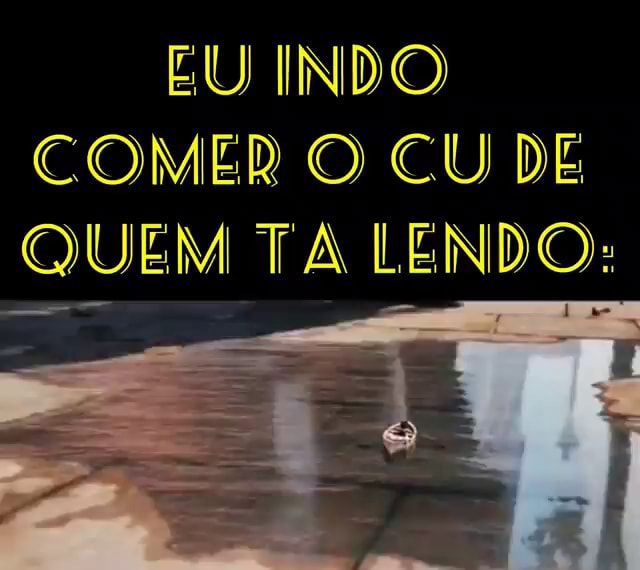 Eu Indo Comer O Cu De Quem Ta Lendo Ifunny Brazil