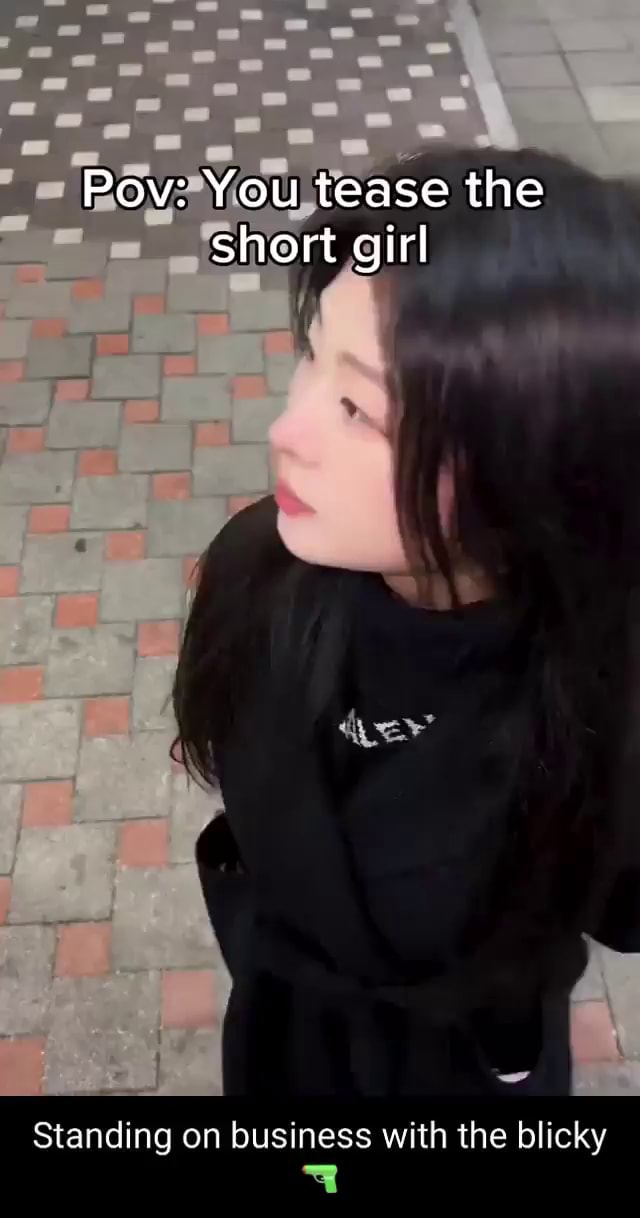 Pov: You tease the short girl Standing on business with the blicky - iFunny