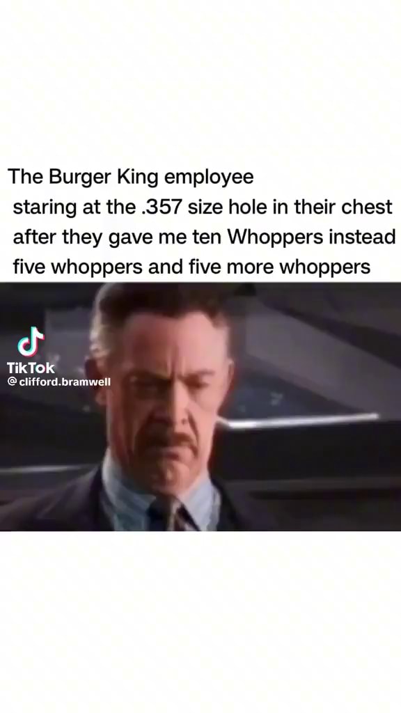 The Burger King employee staring at the .357 size hole in their chest ...