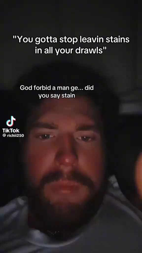 "You gotta stop leavin stains in all your drawls" God forbid a man ge ...