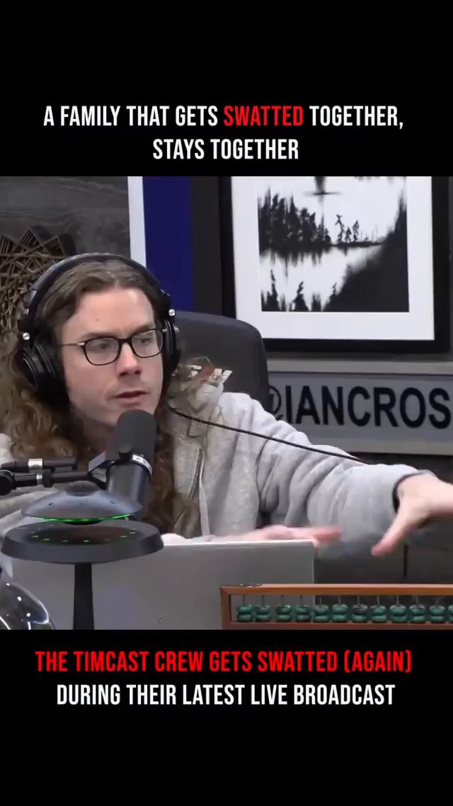 A FAMILY THAT GETS SWATTED TOGETHER, STAYS TOGETHER THE TIMCAST CREW ...