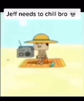 Jeff needs to chill bro - iFunny