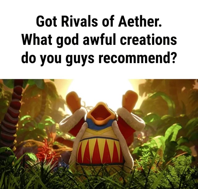 Got Rivals of Aether. What god awful creations do you guys recommend ...