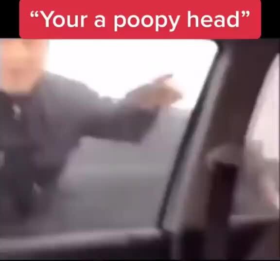 "Your a poopy head" - iFunny