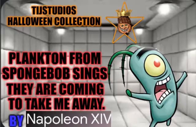 HALLOWEEN PLANKTON FROM SPONGEBOB SINGS( A, THEY ARE COMING TO TAKE ME ...