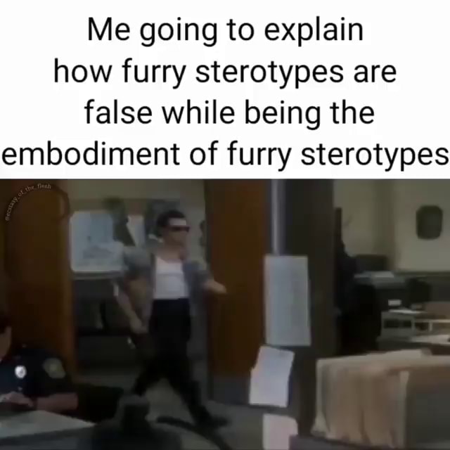 Me going to explain how furry sterotypes are false while being the ...