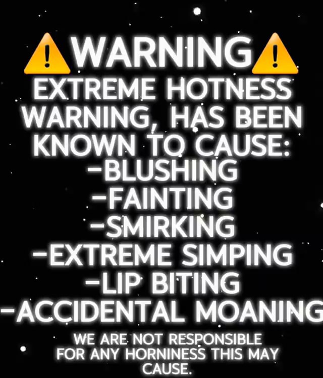 Warning Extreme Hotness Warning Has Been Known To Cause Blushing