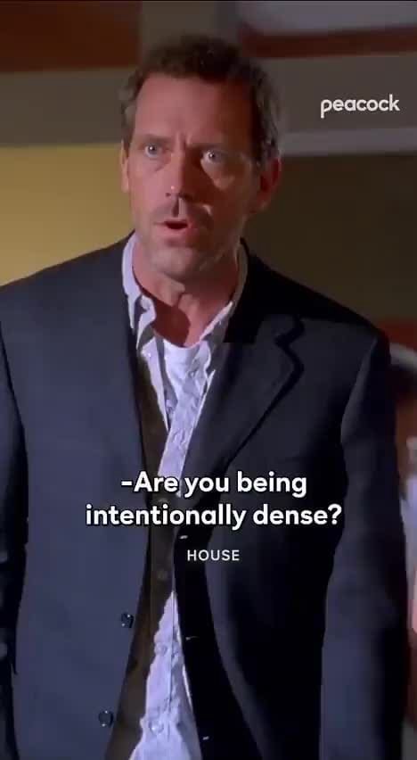 -Are you being intentionally dense? HOUSE - iFunny