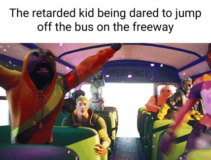 The retarded kid being dared to jump off the bus on the freeway - iFunny