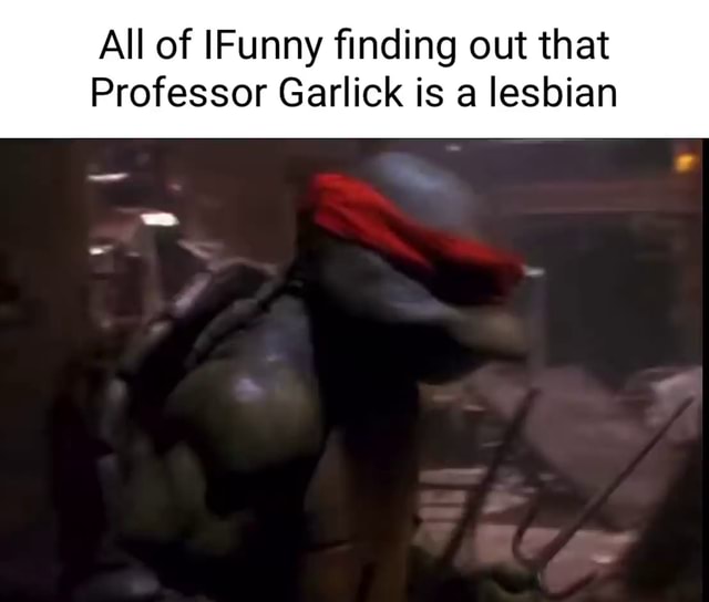 All of [Funny finding out that Professor Garlick is a lesbian - iFunny