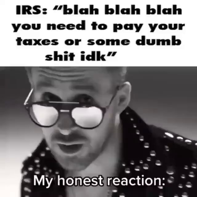 IRS: "biah blah blah you need to pay your taxes or some dumb shit idk ...