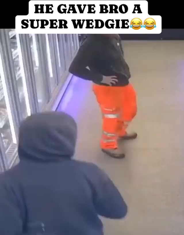 HE GAVE BRO A SUPER WEDGIE - iFunny