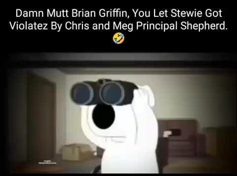 Damn Mutt Brian Griffin, You Let Stewie Got Violatez By Chris and Meg ...