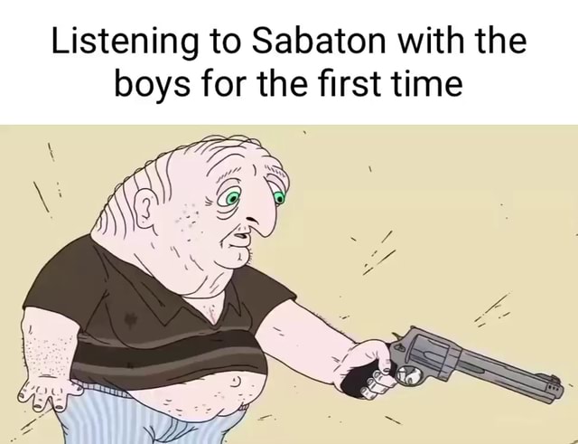 Listening to Sabaton with the boys for the first time - iFunny