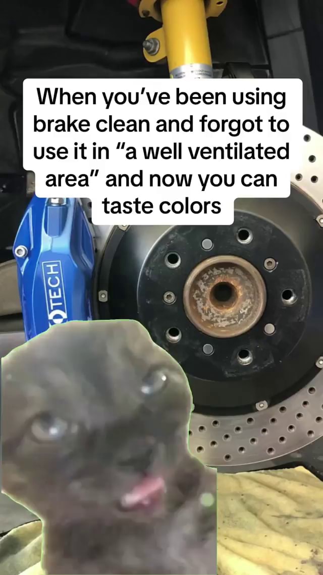 When you've been using brake clean and forgot to use it in "a well ...