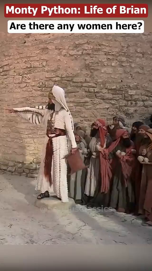 Monty Python: Life of Brian Are there any women here? I - iFunny