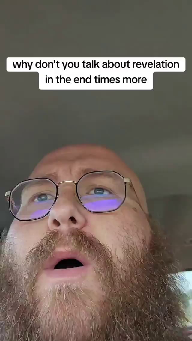 Why don't you talk about revelation in the end times more - iFunny
