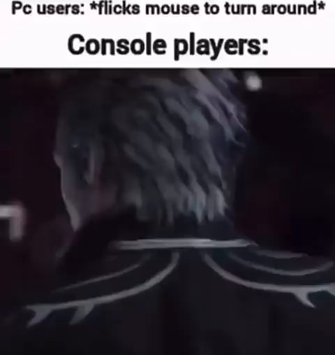 Pc users: *flicks mouse to turn around Console players - iFunny