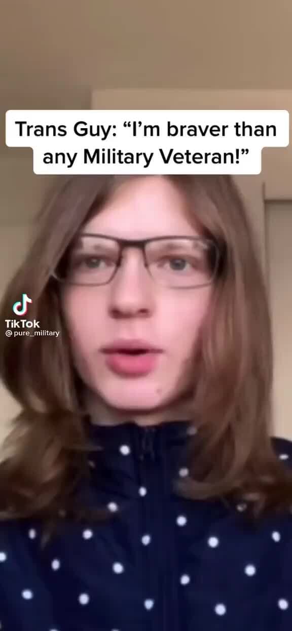 Trans Guy: "I'm braver than I any Military Veteran!" pure_military - iFunny