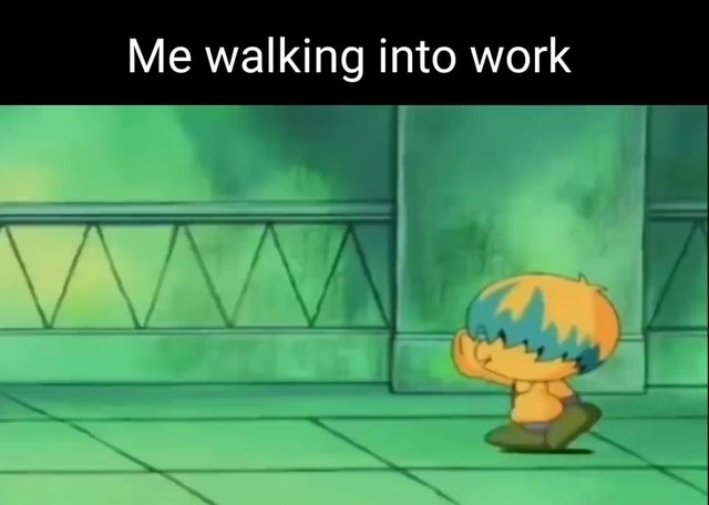 Me walking into work - iFunny