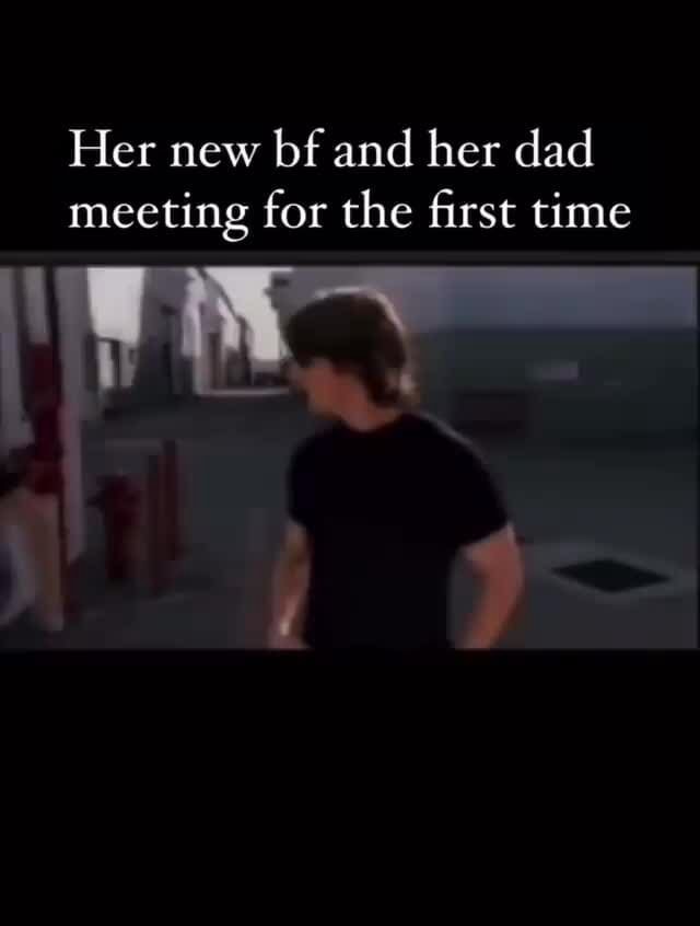Her new bf and her dad meeting for the first time - iFunny