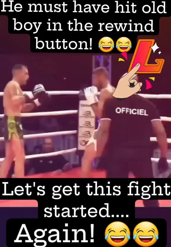 He must have hit old boy in the rewind button! LaW Let's get this fight ...