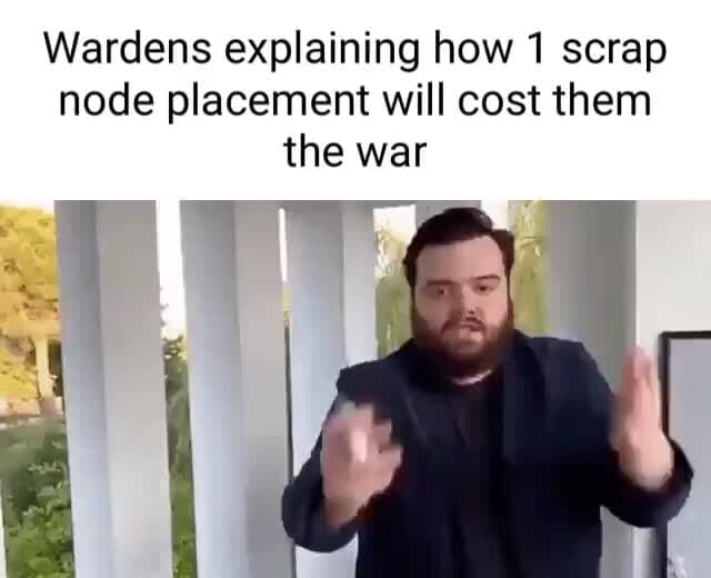 Wardens explaining how scrap node placement will cost them the war - iFunny