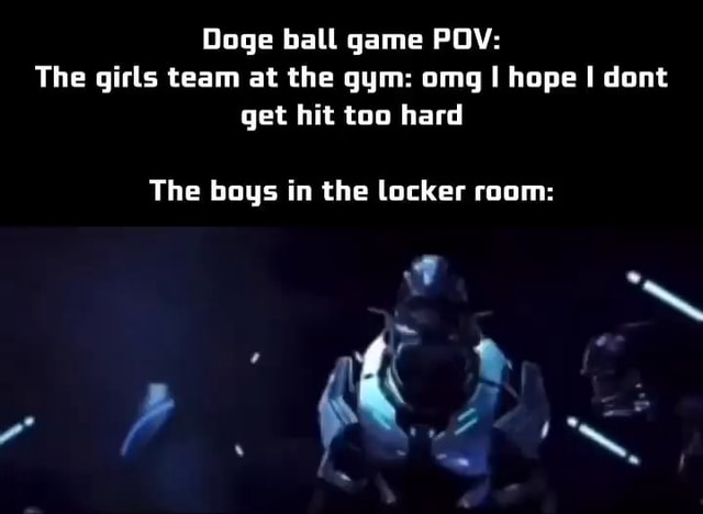 Doge ball game POV: The girls team at the gym: omg I hope I dont get hit too hard The bays in ...