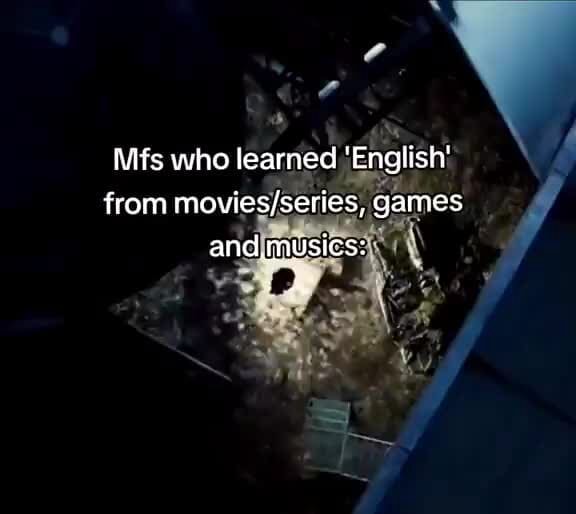 Ifs who learned 'English' from movies games and.musics: - iFunny