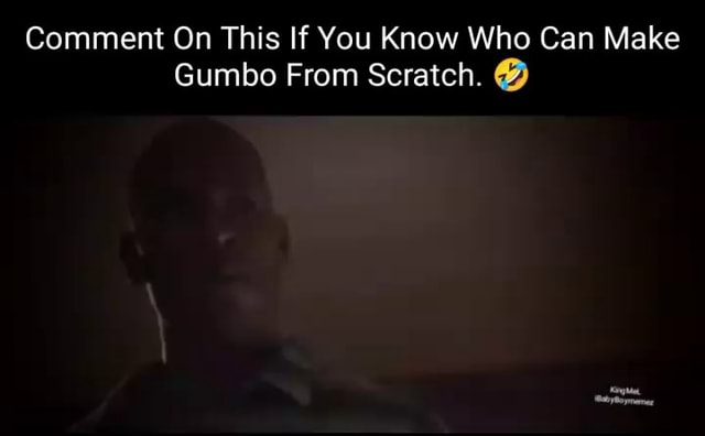 Comment On This If You Know Who Can Make Gumbo From Scratch. - iFunny