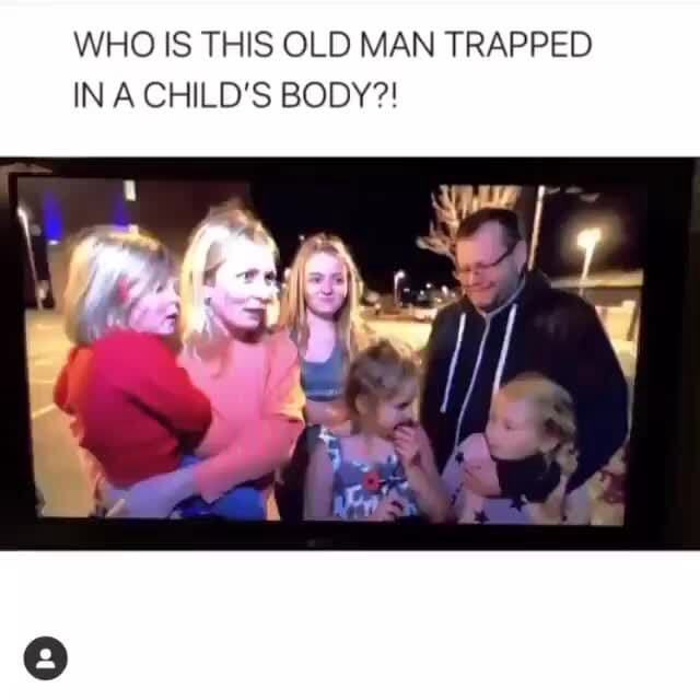 WHO IS THIS OLD MAN TRAPPED IN A CHILD'S BODY?! - iFunny