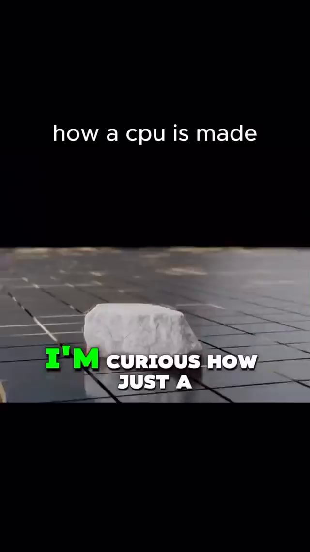 How a cpu is made CURIOUS HOW JUST A - iFunny