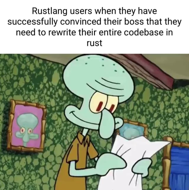 Rustlang Users When They Have Successfully Convinced Their Boss That They Need To Rewrite Their 