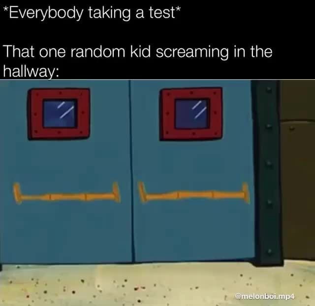 That one random kid screaming in the hallway: - iFunny