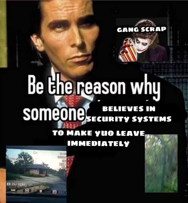 GANG SCRAP Be the reason why SOMEONE secuniry sysrems TO MAKE yuo LEAVE ...