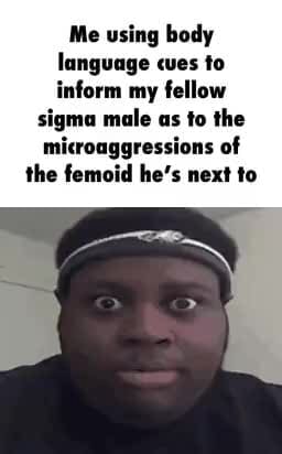 Me using body language cues to inform my fellow sigma male as to the ...