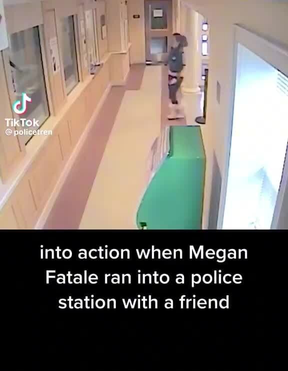 Into action when Megan Fatale ran into a police station with a friend ...