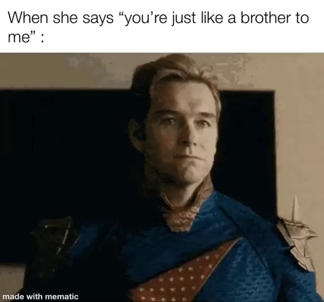When she says "you're just like a brother to me: mage with mematic - iFunny