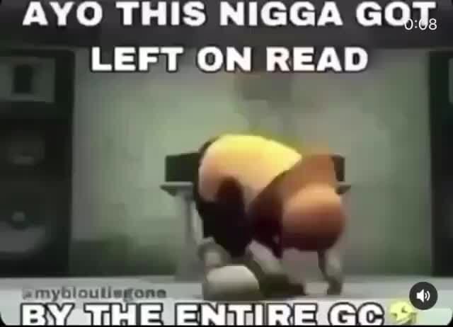 AYO THIS NIGGA GOT LEFT ON READ be ' - iFunny