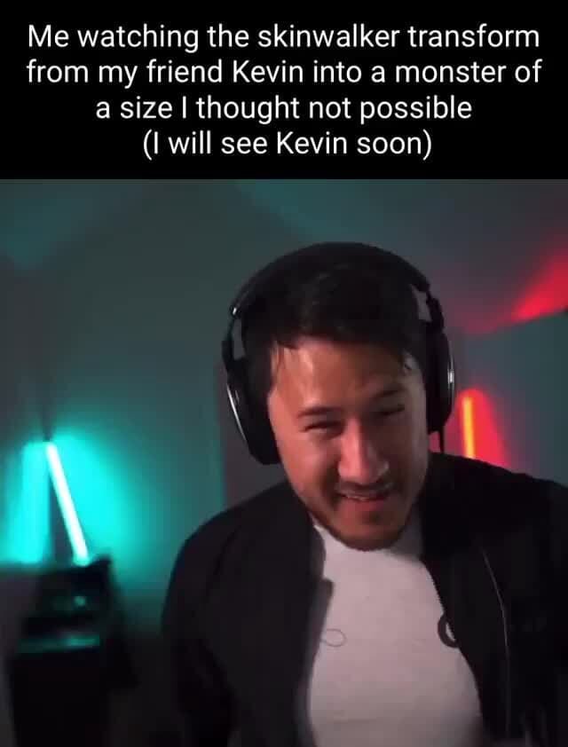 Me watching the skinwalker transform from my friend Kevin into a ...