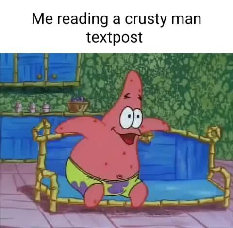 Me reading crusty man textpost - iFunny